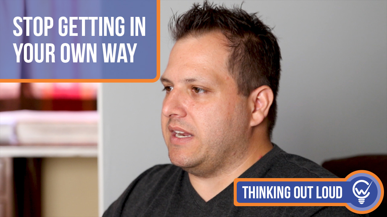 Thinking Out Loud: Stop Getting In Your Own Way